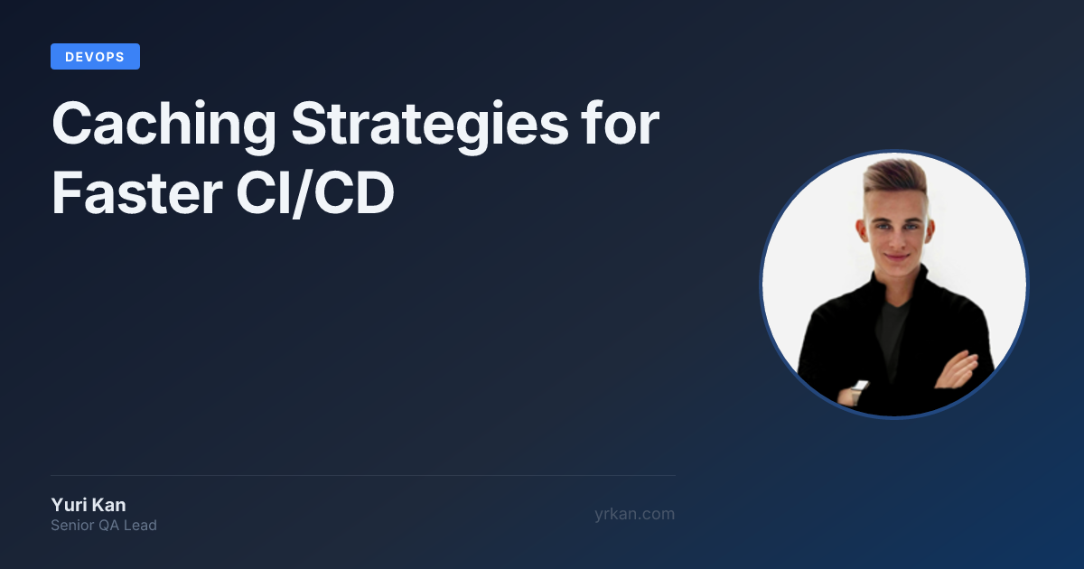 Caching Strategies for Faster CI/CD · Yuri Kan - Senior QA Lead and ...