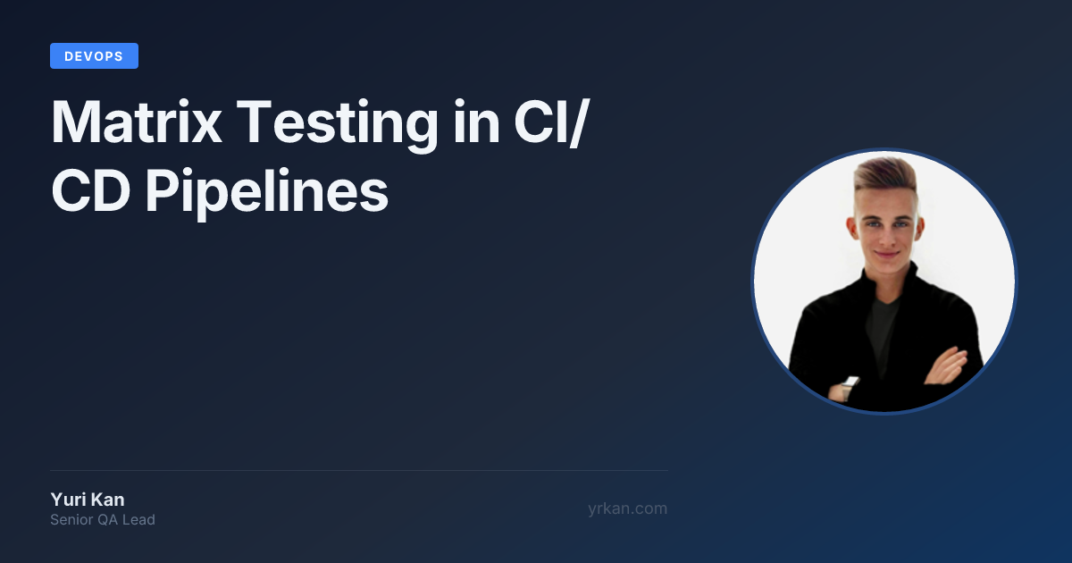 Matrix Testing in CI/CD Pipelines · Yuri Kan - Senior QA Lead and Test ...